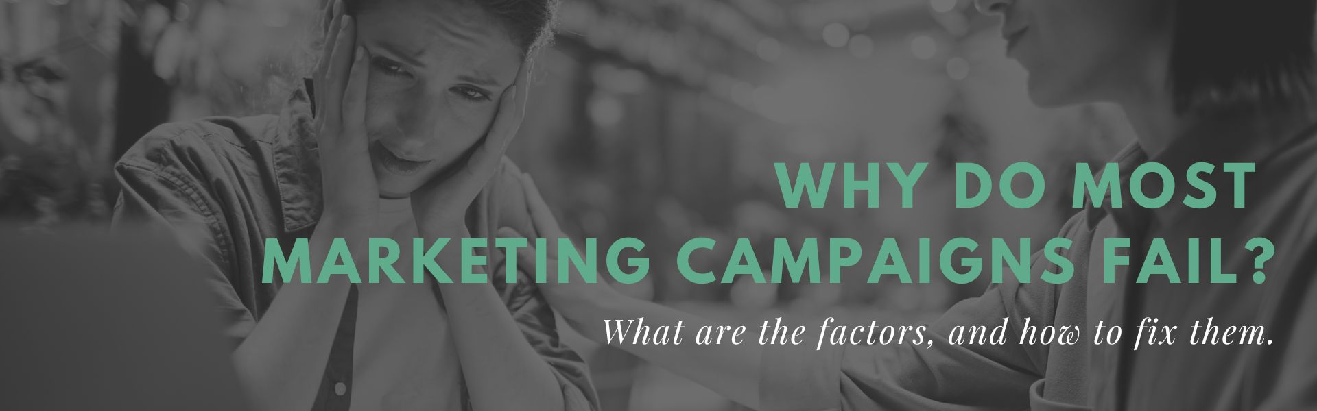 Why Do Most Marketing Campaigns Fail? Why Do Most Marketing Campaigns Fail?
